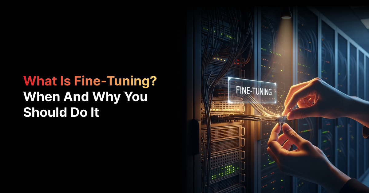 What Is Fine-Tuning? When and Why You Should Do It